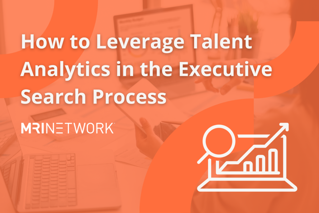 Using Talent Analytics in the Executive Search Process - MRINetwork Using Talent Analytics in the Executive Search Process - MRINetwork
